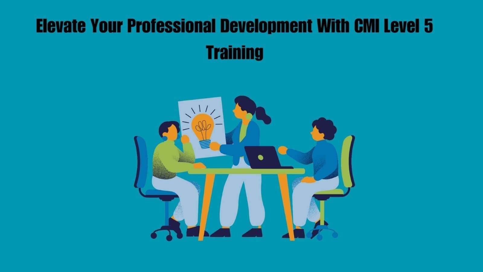 Elevate Your Professional Development With CMI Level 5 Training